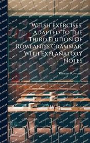 Welsh Exercises, Adapted To The Third Edition Of Rowland's Grammar ...