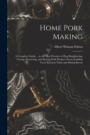 Home Pork Making; a Complete Guide ... in all That Pertains to hog ...