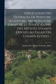 Explication Des Ouvrages De Peinture, Sculpture, Architecture, Gravure, Et Lithographie Des ...