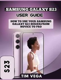 Samsung Galaxy S23 User Guide: How to Use Your Samsung Galaxy S23 Series: From Novice to Pro ...
