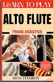 Learn to Play Alto Flute from Scratch: Beginners Guide To Mastering ...