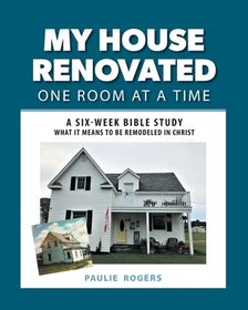 My House Renovated One Room At a Time: A Six-Week Bible Study What It ...
