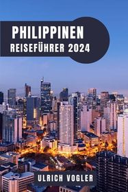 Philippinen Reisef hrer 2024: Entdecken Sie die Perle des Orients: Der ultimative F hrer zu den ...