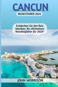 Cancun Reisef hrer 2024: "Entdecken Sie den Reiz Mexikos: Ihr ultimativer Reisebegleiter f r ...