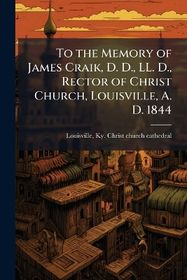 To the Memory of James Craik, D. D., LL. D., Rector of Christ Church ...