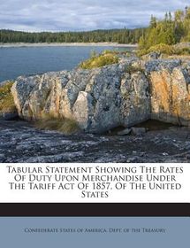 Tabular Statement Showing the Rates of Duty Upon Merchandise Under the ...