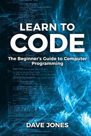 Learn to Code: The Beginner's Guide to Programming: The Beginner's ...