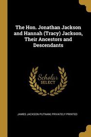 The Hon. Jonathan Jackson and Hannah (Tracy) Jackson, Their Ancestors ...