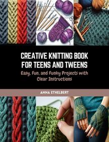 Creative Knitting Book for Teens and Tweens: Easy, Fun, and Funky ...