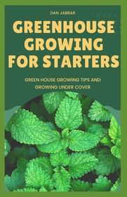 Greenhouse Growing for Starters: Green House Growing Tips And Growing Under Cover | Buy Online ...