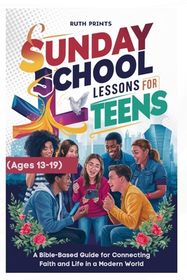 Sunday School Lessons for Teens (Ages 13-19 yrs): A Bible-Based Guide ...