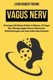Vagus Nerv: So bringen Sie K?rper & Geist in Balance. 10 Vagus Nerv ?bungen gegen Stress ...