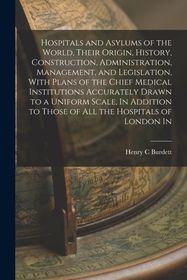 Hospitals and Asylums of the World, Their Origin, History, Construction ...