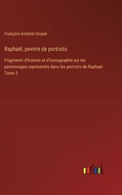 Rapha l, peintre de portraits: Fragments d'histoire et d'iconographie sur les personnages repr ...