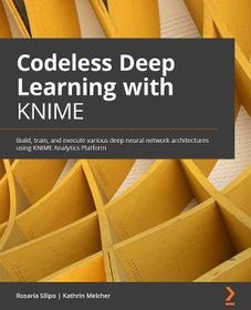 Codeless Deep Learning with KNIME: Build, train, and deploy various deep neural network ...