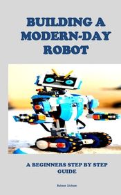 Building a Modern-Day Robot: A Beginners Step by Step Guide | Buy ...