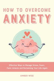 How to Overcome Anxiety: Effective Ways to Manage Stress, Fears, Panic ...