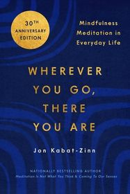 Wherever You Go, There You Are: Mindfulness Meditation in Everyday Life ...