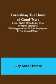Furnishing the Home of Good Taste: A Brief Sketch of the Period Styles ...