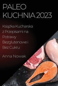 Paleo Kuchnia 2023: Książka Kucharska z Przepisami na Potrawy Bezglutenowe i Bez Cukru | Buy ...