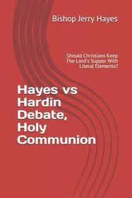 Hayes vs Hardin Debate, Holy Communion: Should Christians Keep The Lord ...