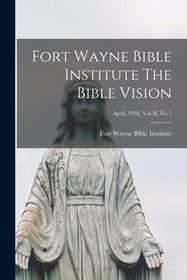 Fort Wayne Bible Institute The Bible Vision; April, 1938, Vol II, No 7 ...