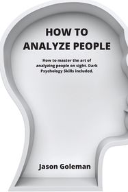 How To Analyze People: How to master the art of analyzing people on ...