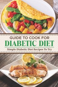 Guide To Cook For Diabetic Diet: Simple Diabetic Diet Recipes To Try ...