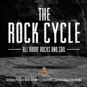The Rock Cycle: All about Rocks and Soil - Geology Picture Book Grade 4 ...