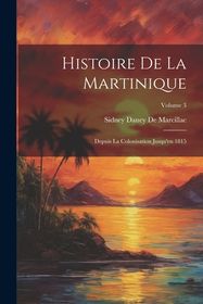 Histoire De La Martinique: Depuis La Colonisation Jusqu'en 1815; Volume ...