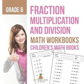 Fraction Multiplication and Division - Math Workbooks Grade 6 Children ...