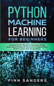 Python Machine Learning For Beginners: Handbook For Machine Learning, Deep Learning And Neural ...