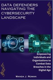 Data Defenders: Navigating the Cybersecurity Landscape: Empowering Individuals and Organizations ...