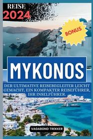Mykonos Reise 2024: Der ultimative Reisebegleiter leicht gemacht, ein kompakter Reisef hrer, Ihr ...