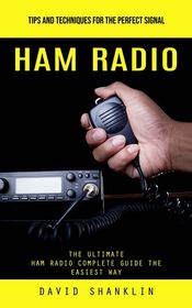 Ham Radio: Tips and Techniques for the Perfect Signal (The Ultimate Ham ...