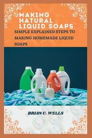 Making Natural Liquid Soaps: Simple Explained Steps to Making Homemade ...