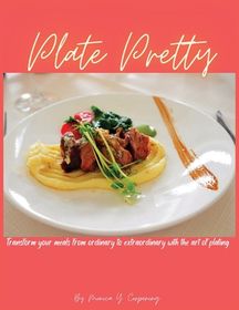 Plate Pretty: Transform your meals from ordinary to extraordinary with ...