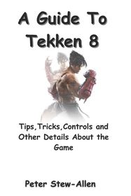 A Guide To Tekken 8: Tips, Tricks, Controls and Other Details About the ...