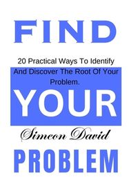 Find Your Problem: 20 Practical Ways To Identify And Discover The Root ...