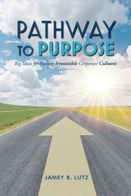 Pathway to Purpose: Big Ideas for Fueling Irresistible Corporate ...