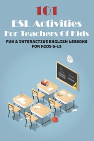101 ESL Activities For Teachers Of Kids: Fun & Interactive English ...