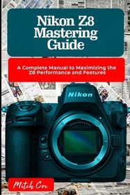 Nikon Z8 Mastering Guide: A Complete Manual to Maximizing the Z8 Performance and Features | Shop ...