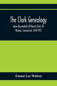 The Clark Genealogy; Some Descendents Of Daniel Clark, Of Windsor ...