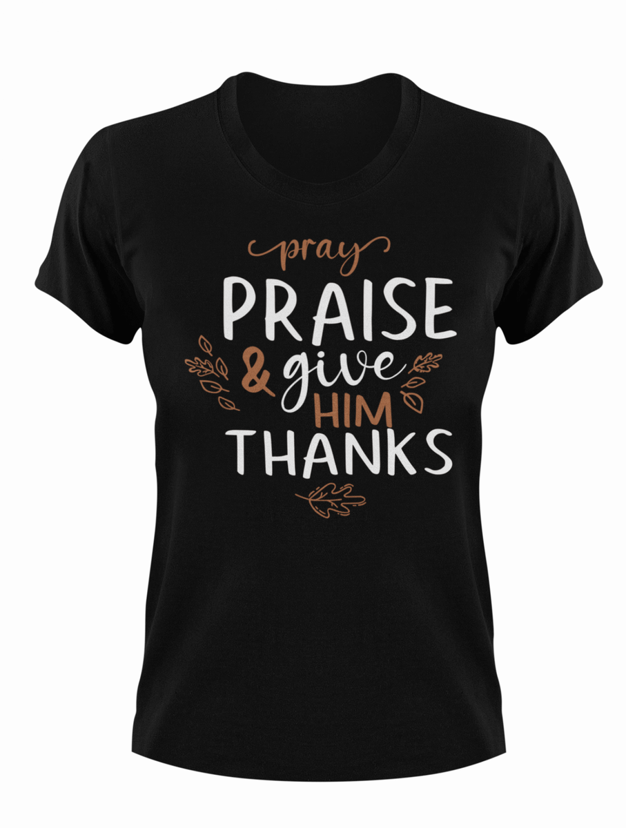 Pray Praise and Give Him Thanks T-Shirt | Shop Today. Get it Tomorrow ...