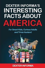 Dexter Informa's Interesting Facts About America: For Smart Kids ...