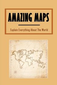 Amazing Maps: Explain Everything About The World: Childrens Picture ...