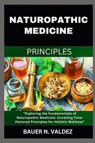 Naturopathic Medicine Principles: Exploring the Fundamentals of Naturopathic Medicine: Unveiling ...