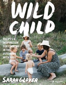 Wild Child: Recipes and Inspiration for Cooking in the Great Outdoors ...