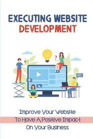 Executing Website Development: Improve Your Website To Have A Positive ...