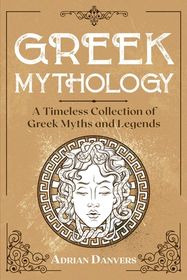 Greek Mythology: A Timeless Collection of Greek Myths and Legends ...